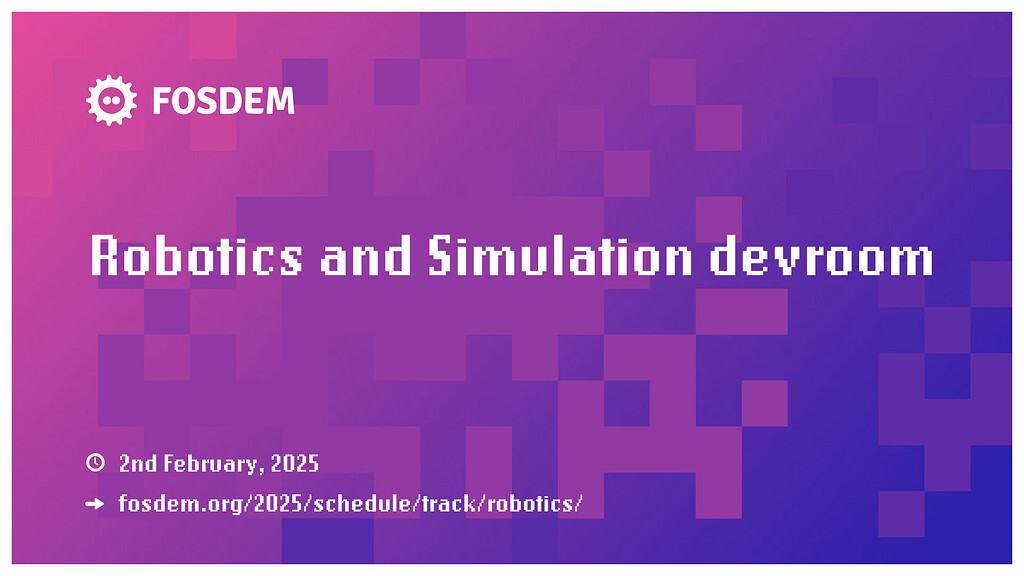 FOSDEM 2025 Robotics Devroom Schedule - ROS General - Open Robotics Discourse