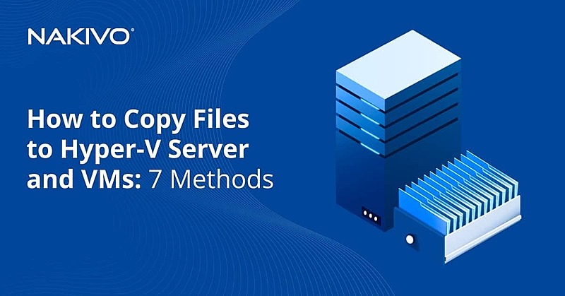 How to Copy Files to Hyper-V Server and VMs: 7 Methods - NAKIVO Inc ...