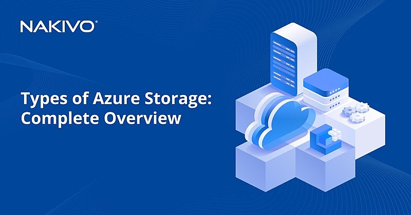 Types of Azure Storage: Complete Overview - NAKIVO Inc. - Spiceworks ...