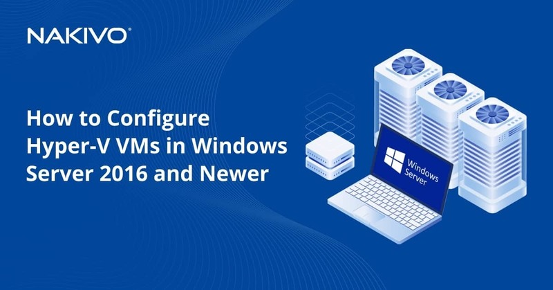 How to Configure Hyper-V VMs in Windows Server 2016 and Newer - NAKIVO Inc. - Spiceworks Community